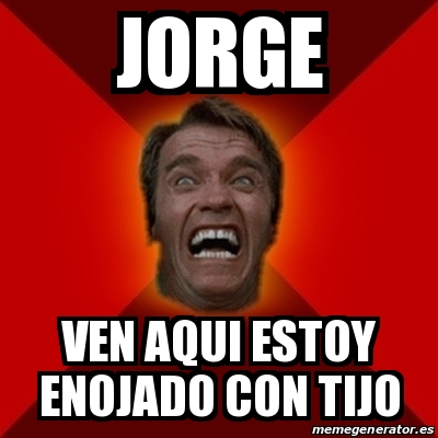 Meme Arnold - jorge ven aqui estoy enojado con tijo - 18765493