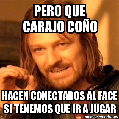 Meme Boromir - pero que carajo coÃ±o hacen conectados al face si ...