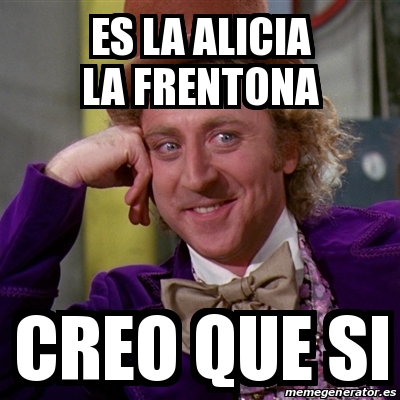 Meme Willy Wonka - Es la alicia la frentona Creo que si - 18770712