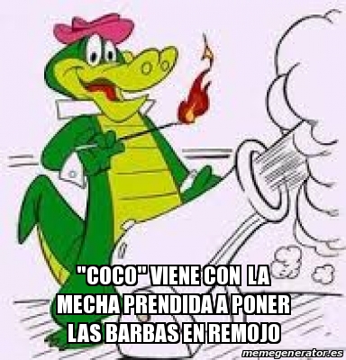 Meme Personalizado - "coco" viene con la mecha prendida a poner las ...