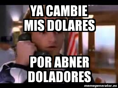 Meme Personalizado - ya cambie mis dolares por abner doladores - 18774327