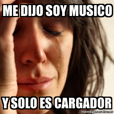 Meme Problems - me dijo soy musico y solo es cargador - 18775350