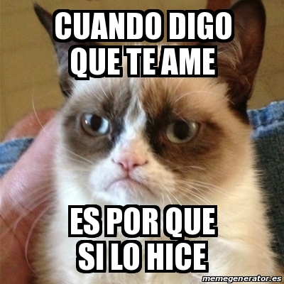 Meme Grumpy Cat - cuando digo que te ame es por que si lo hice - 18776604