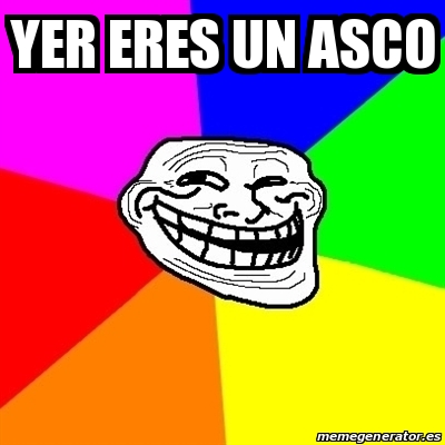 Meme Troll - yer eres un asco - 18776883