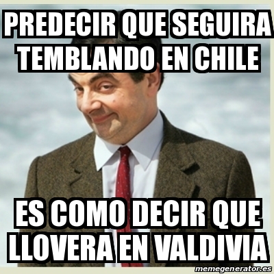 Meme Mr Bean - predecir que seguira temblando en chile es como decir ...