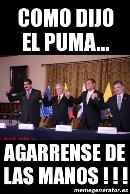 Meme Personalizado - Como dijo el Puma... Agarrense de las manos ! ! ! - 18778507