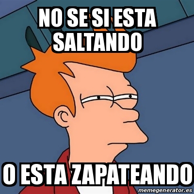 Meme Futurama Fry - No se si esta saltando o esta zapateando - 18778605