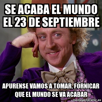 Meme Willy Wonka - se acaba el mundo el 23 de septiembre apurense vamos ...