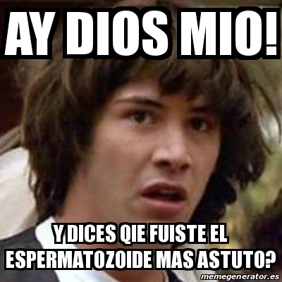 Meme Keanu Reeves - ay dios mio! y dices qie fuiste el espermatozoide ...