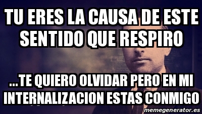 Meme Personalizado - TU ERES LA CAUSA DE ESTE SENTIDO QUE RESPIRO ...TE ...