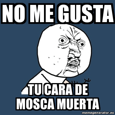 Meme Y U No - no me gusta tu cara de mosca muerta - 18789241