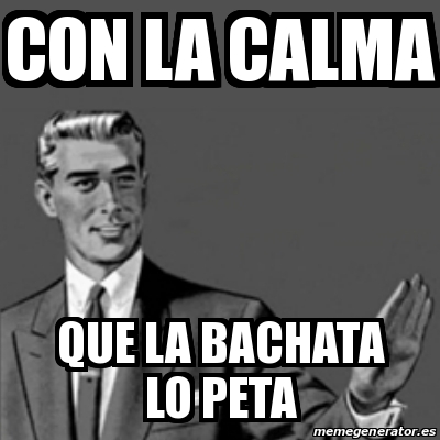 Meme Correction Guy - cON LA CALMA QUE LA BACHATA LO PETA - 18790148