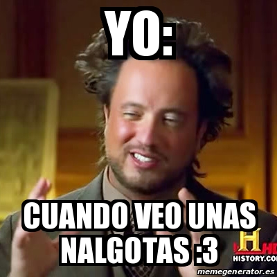 Meme Ancient Aliens - yo: Cuando veo unas nalgotas :3 - 18791483