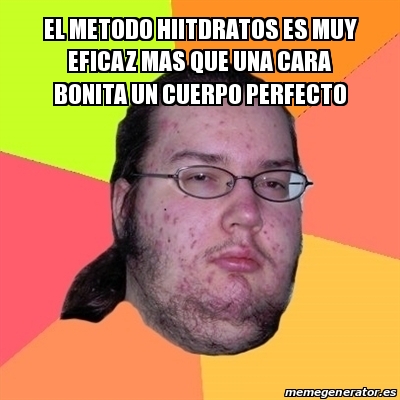 Meme Friki - El metodo hiitdratos es muy eficaz mas que una cara bonita ...