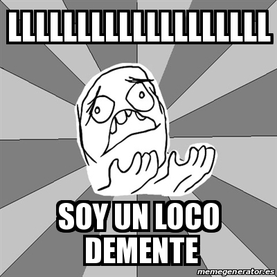 Meme Whyyy - lllllllllllllllllll soy un loco demente - 18082679
