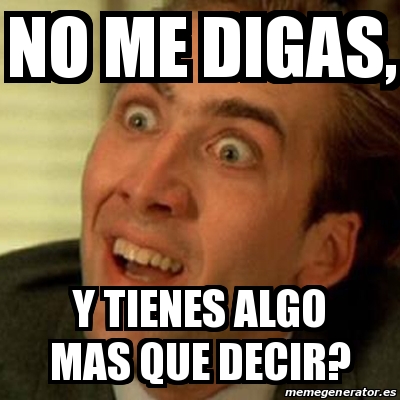 Meme No me digas - no me digas, y tienes algo mas que decir? - 18087871