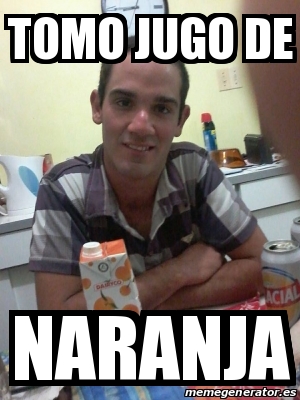 Meme Personalizado - Tomo jugo de Naranja - 18087998