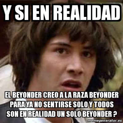 Meme Keanu Reeves - y si EN REALIDAD el beyonder creo a la raza ...