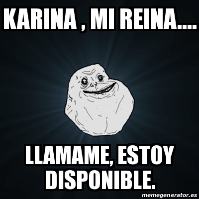 Meme Forever Alone - Karina , mi reina.... Llamame, estoy disponible ...