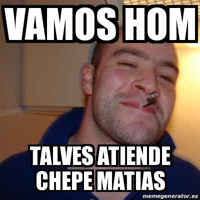 Meme Greg - vamos hom talves atiende chepe matias - 18804297