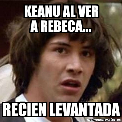 Meme Keanu Reeves - Keanu al ver a Rebeca... Recien levantada - 18805289