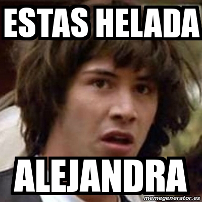 Meme Keanu Reeves - Estas helada Alejandra - 18806063