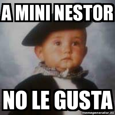 Meme Personalizado - A mini nestor No le gusta - 18806505
