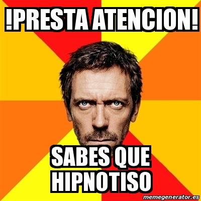 Meme House - !presta atencion! sabes que hipnotiso - 18815770
