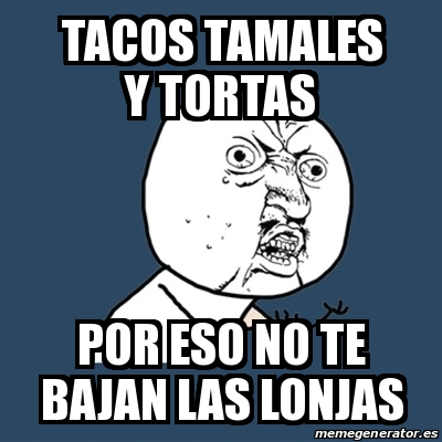 Meme Y U No - Tacos tamales y tortas Por eso no te bajan las lonjas ...