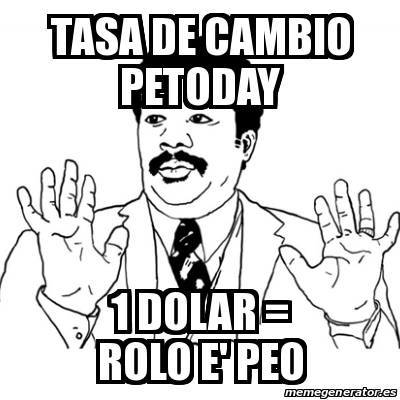 Meme Ay Si - Tasa de cambio PeTODAY 1 Dolar = Rolo e' PEO - 18820025