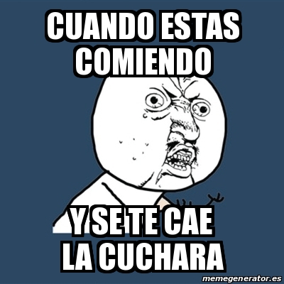 Meme Y U No - Cuando estas comiendo Y se te cae la cuchara - 18820155