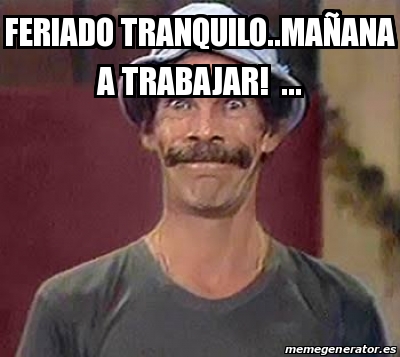 Meme Personalizado - Feriado tranquilo..maÃ±ana a trabajar! ... - 18820343