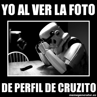 Meme Sad Trooper - yo al ver la foto de perfil de cruzito - 18821710
