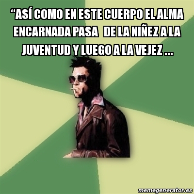 Meme Tyler Durden - â€œAsÃ­ como en este cuerpo el alma encarnada pasa ...
