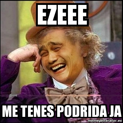Meme Yao Wonka - ezeee me tenes podrida ja - 18824215