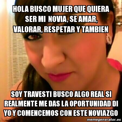 Meme Personalizado - HOLA BUSCO MUJER QUE QUIERA SER MI NOVIA, SE AMAR ...