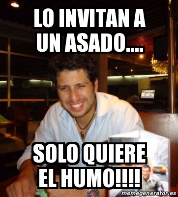 Meme Personalizado - Lo invitan a un asado.... Solo quiere el humo ...
