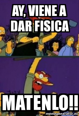 Meme Personalizado - ay, viene a dar fisica matenlo!! - 18827622