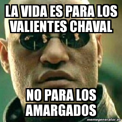 Meme What If I Told You - la vida es para los valientes chaval no para ...