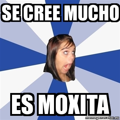 Meme Annoying Facebook Girl - se cree mucho es moxita - 18829452