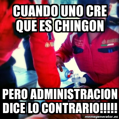 Meme Personalizado - Cuando uno cre que es chingon Pero Administracion ...