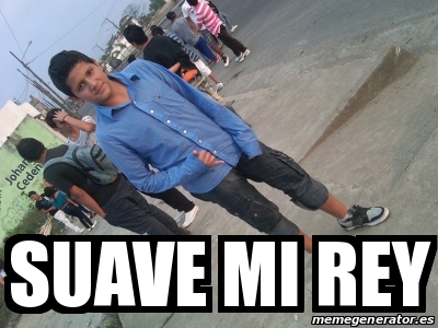 Meme Personalizado - suave mi rey - 18839428