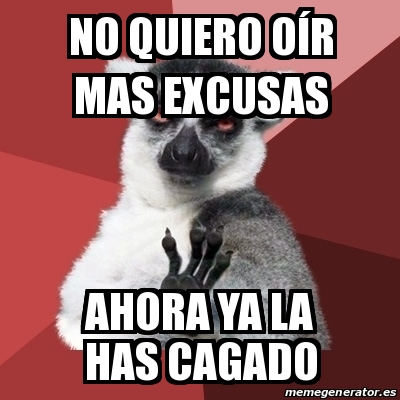 Meme Chill Out Lemur - No quiero oÃ­r mas excusas ahora ya la has ...