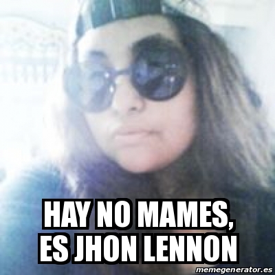 Meme Personalizado - hay no mames, es jhon lennon - 18845338