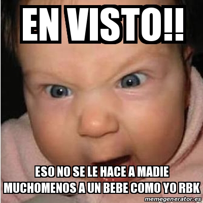 Meme Bebe furioso - En visto!! Eso no se le hace a madie muchomenos a ...