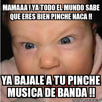 Meme Bebe furioso - mamaaa ! ya todo el mundo sabe que eres bien pinche ...