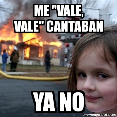 Meme Disaster Girl - Me "vale, vale" cantaban ya no - 18848501
