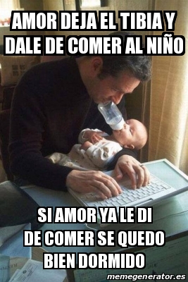Meme Personalizado - AMOR DEJA EL TIBIA Y DALE DE COMER AL NIÃ‘O Si ...
