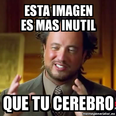 Meme Ancient Aliens - ESTA IMAGEN ES MAS INUTIL QUE TU CEREBRO - 18853719