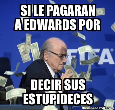 Meme Personalizado - Si le pagaran a Edwards por Decir sus estupideces ...
